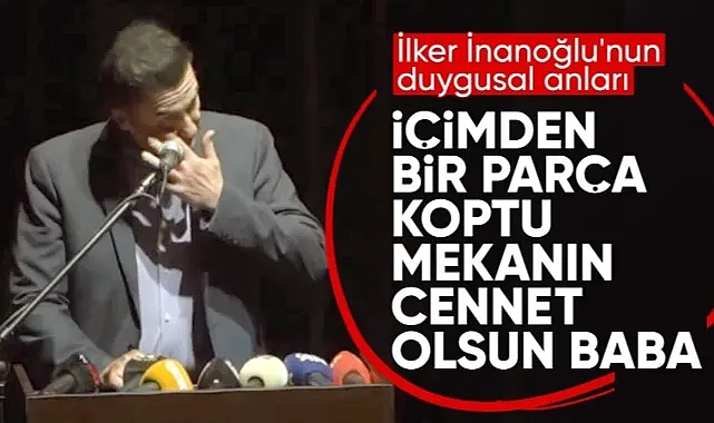 İlker İnanoğlu'ndan babası Türker İnanoğlu'na: Vefat ettiği zaman ...